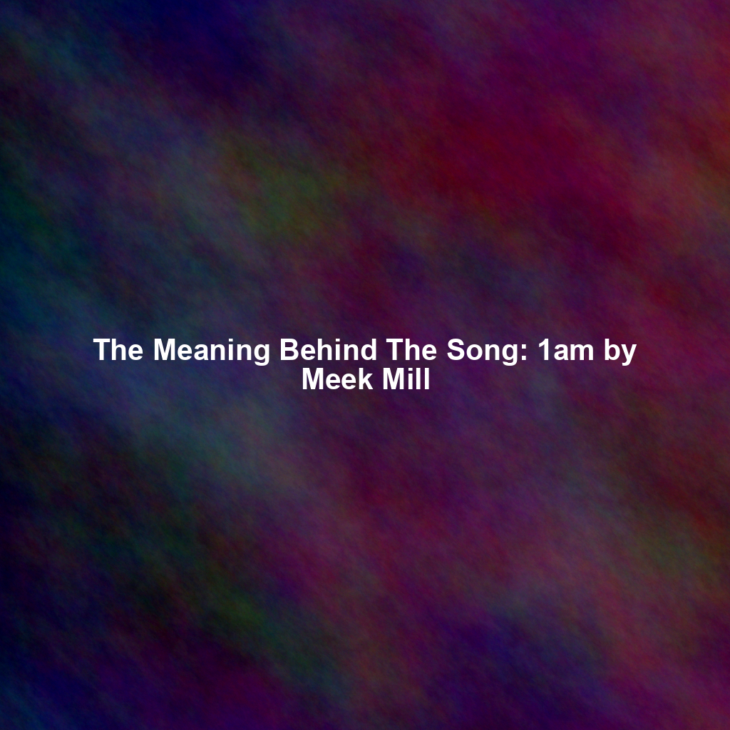 The Meaning Behind The Song: 1am by Meek Mill - Exploring Song Meanings ...