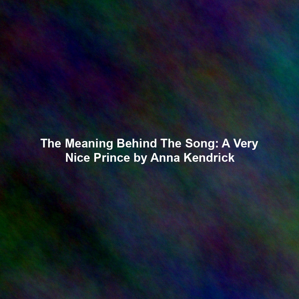 The Meaning Behind The Song: A Very Nice Prince by Anna Kendrick - Exploring Song Meanings & More