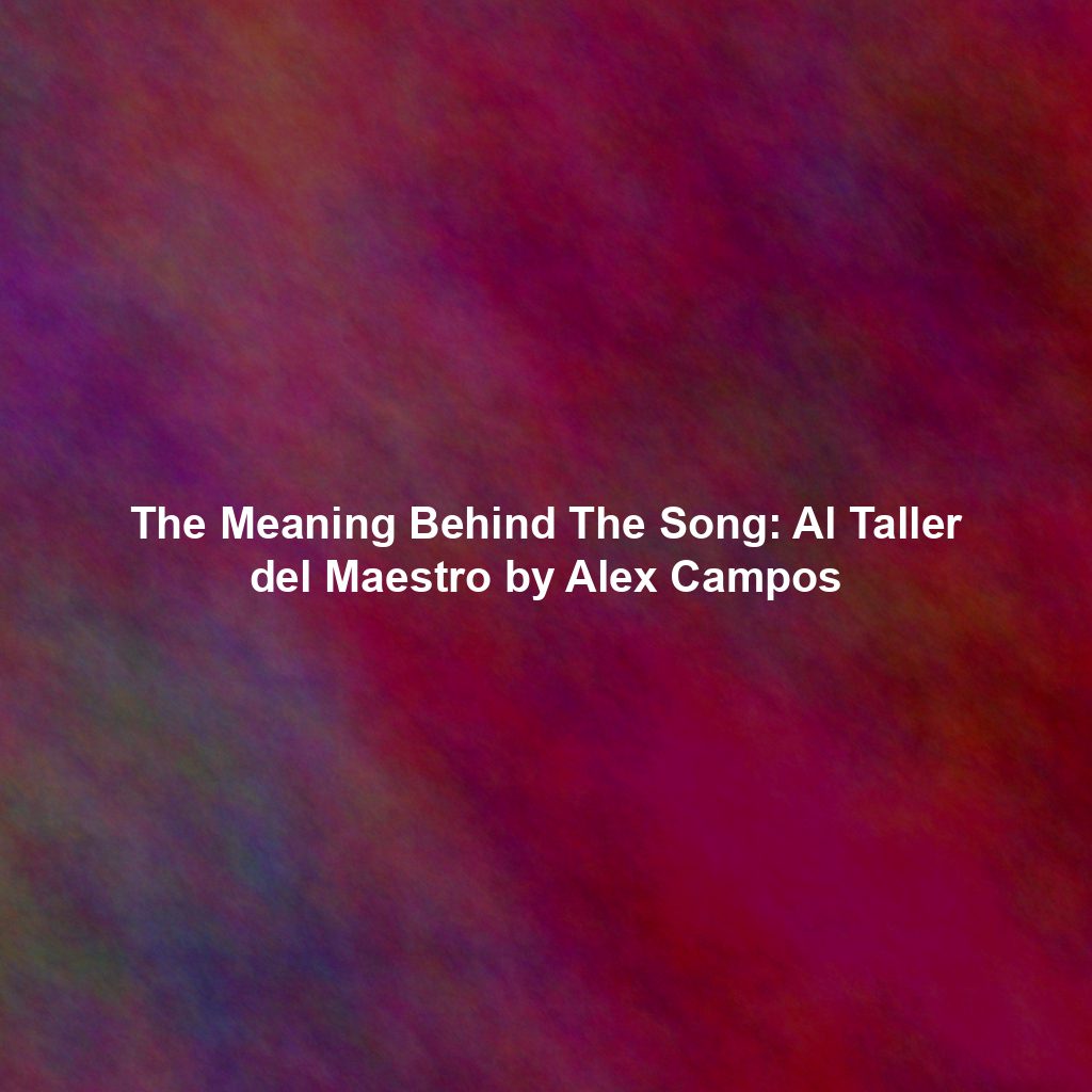 The Meaning Behind The Song: Al Taller del Maestro by Alex Campos ...