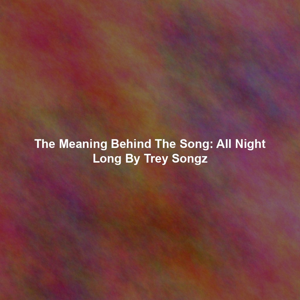 The Meaning Behind The Song: All Night Long By Trey Songz - Exploring ...
