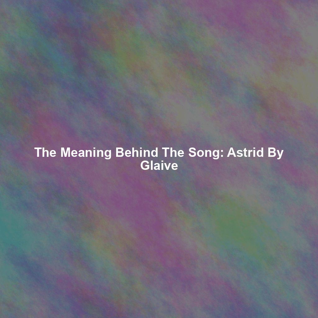 The Meaning Behind The Song: Astrid By Glaive - Exploring Song Meanings ...