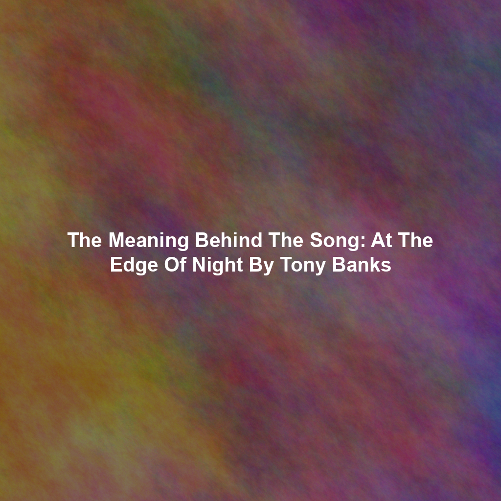 The Meaning Behind The Song: At The Edge Of Night By Tony Banks ...