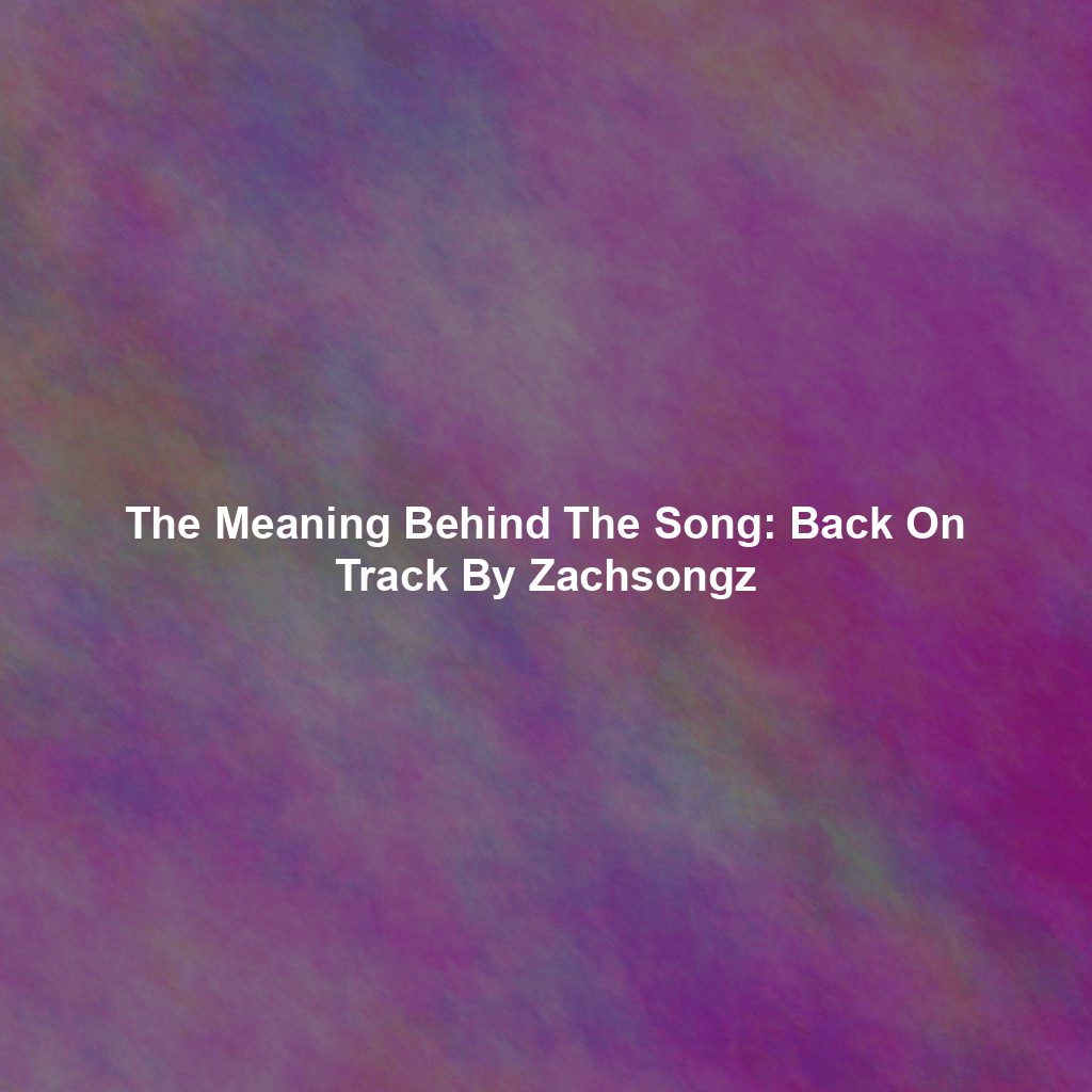 The Meaning Behind The Song: Back On Track By Zachsongz - Exploring ...