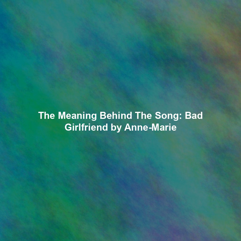 The Meaning Behind The Song: Bad Girlfriend by Anne-Marie - Exploring ...