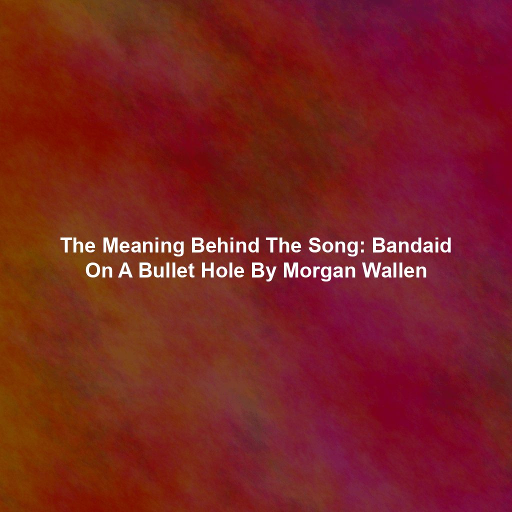 The Meaning Behind The Song: Bandaid On A Bullet Hole By Morgan Wallen ...