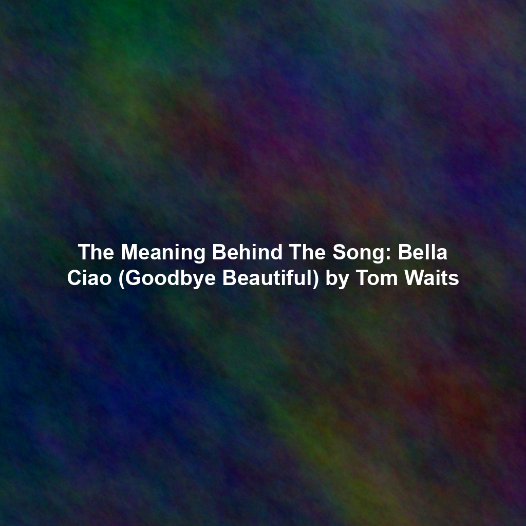 The Meaning Behind The Song: Bella Ciao (Goodbye Beautiful) by Tom ...