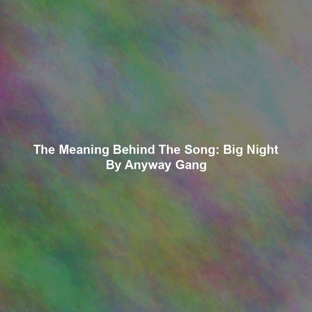 The Meaning Behind The Song: Big Night By Anyway Gang - Exploring Song ...