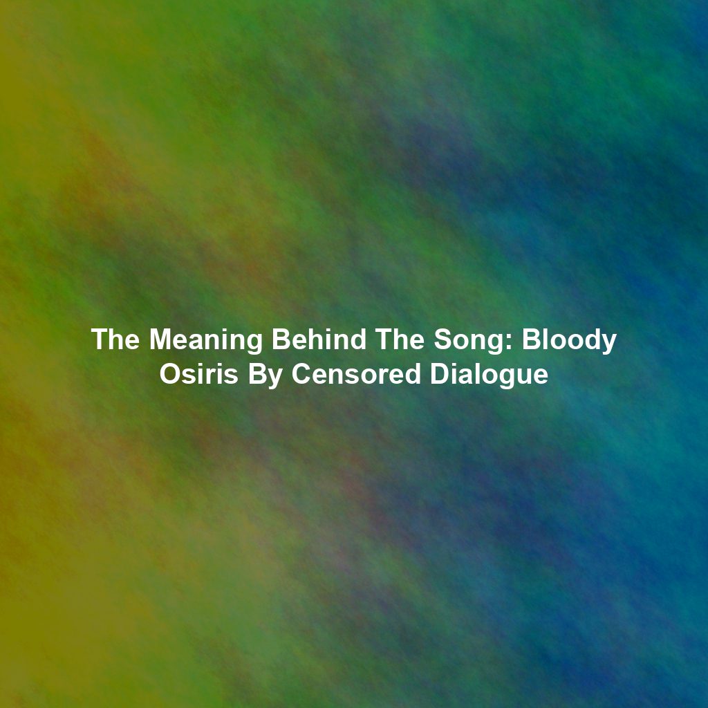 The Meaning Behind The Song: Bloody Osiris By Censored Dialogue ...