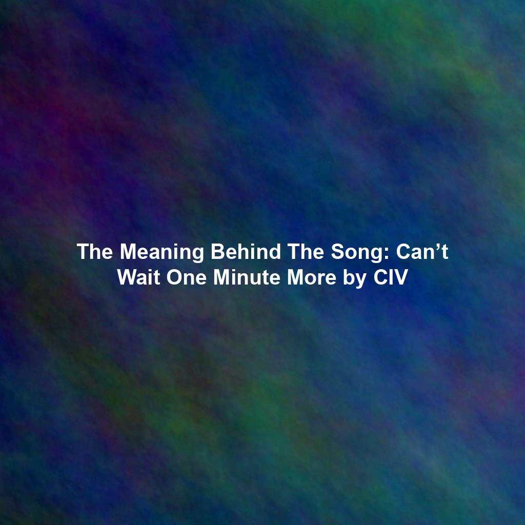 The Meaning Behind The Song: Can’t Wait One Minute More by CIV ...