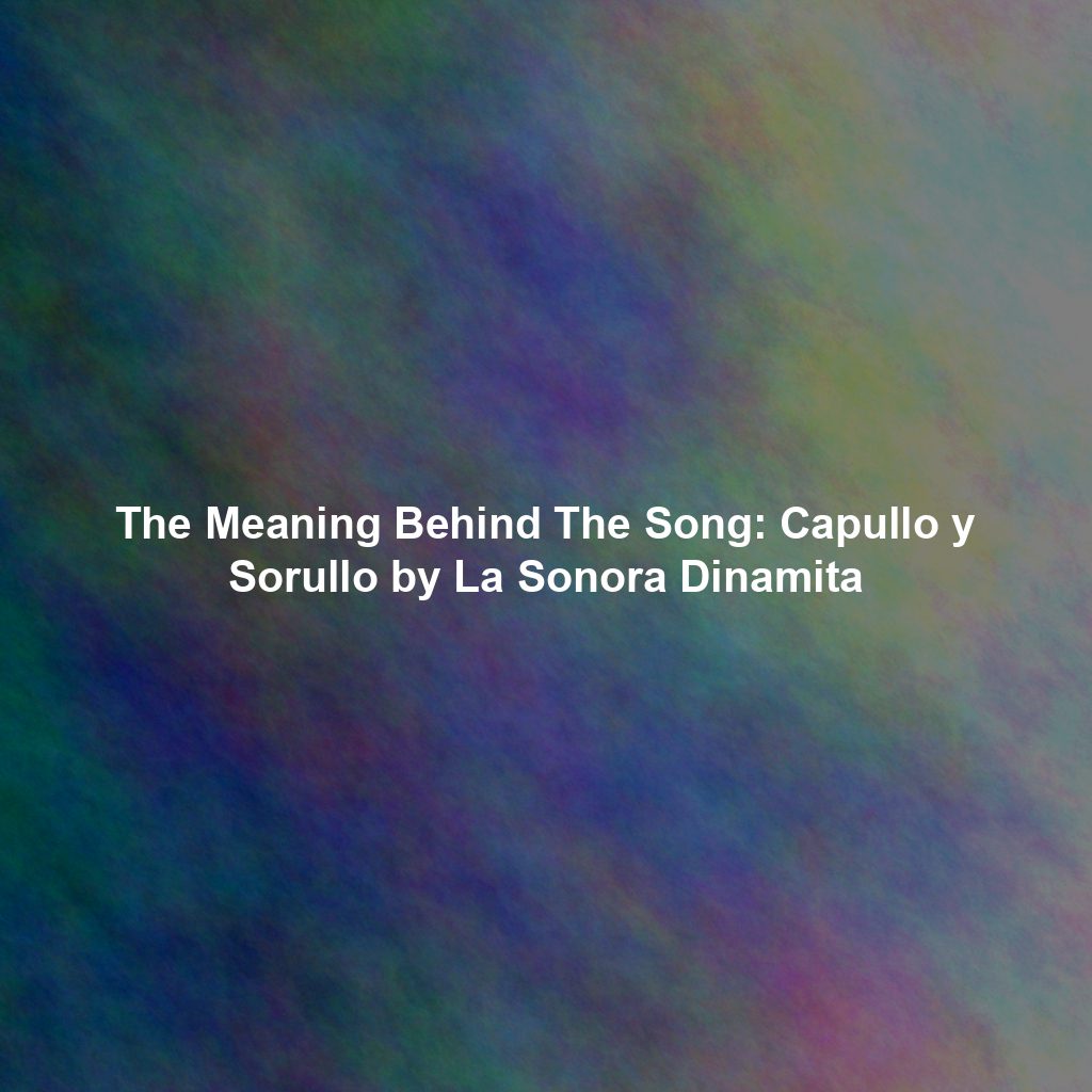 The Meaning Behind The Song: Capullo y Sorullo by La Sonora Dinamita ...