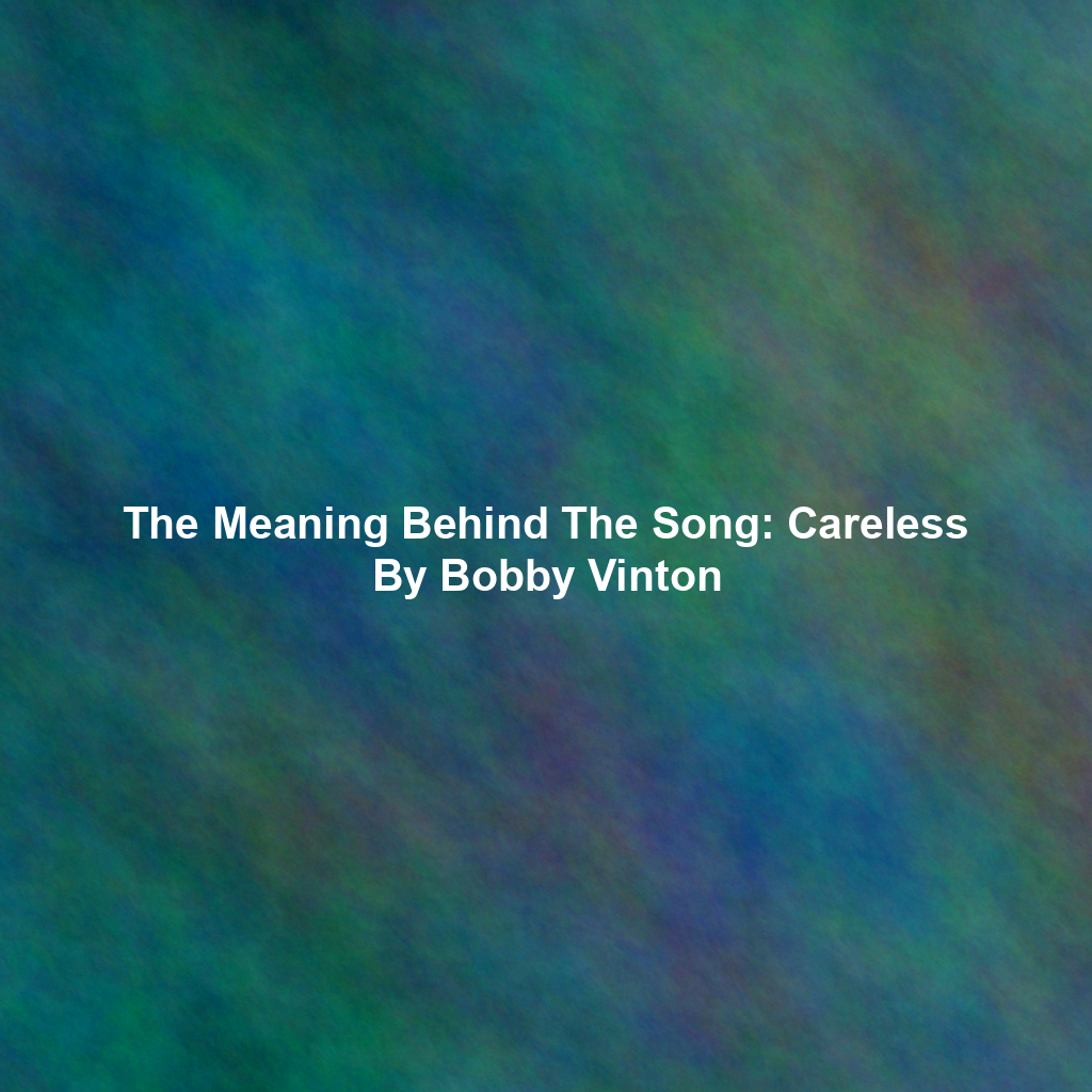 The Meaning Behind The Song: Careless By Bobby Vinton - Exploring Song ...