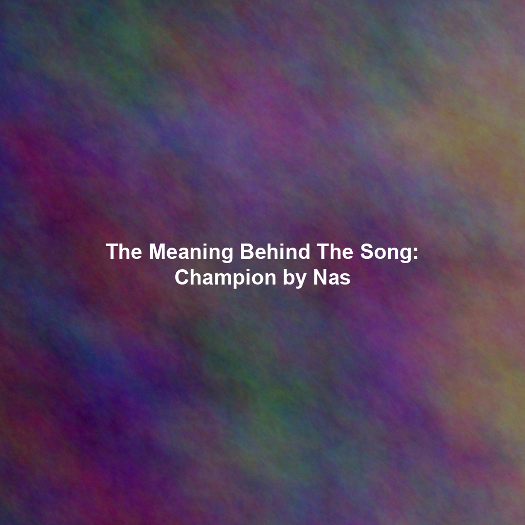 The Meaning Behind The Song: Champion by Nas - Exploring Song Meanings ...
