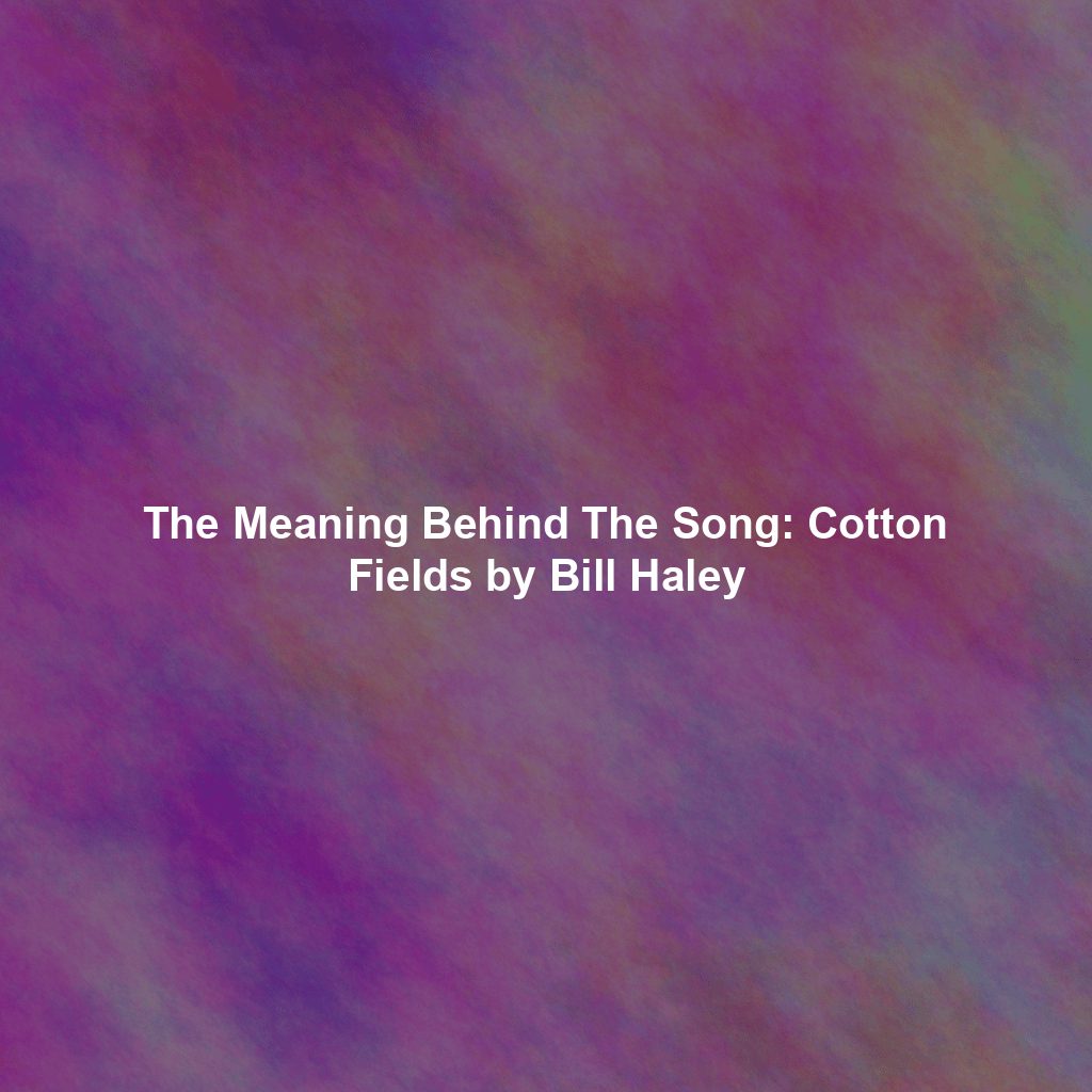 The Meaning Behind The Song: Cotton Fields by Bill Haley - Exploring ...