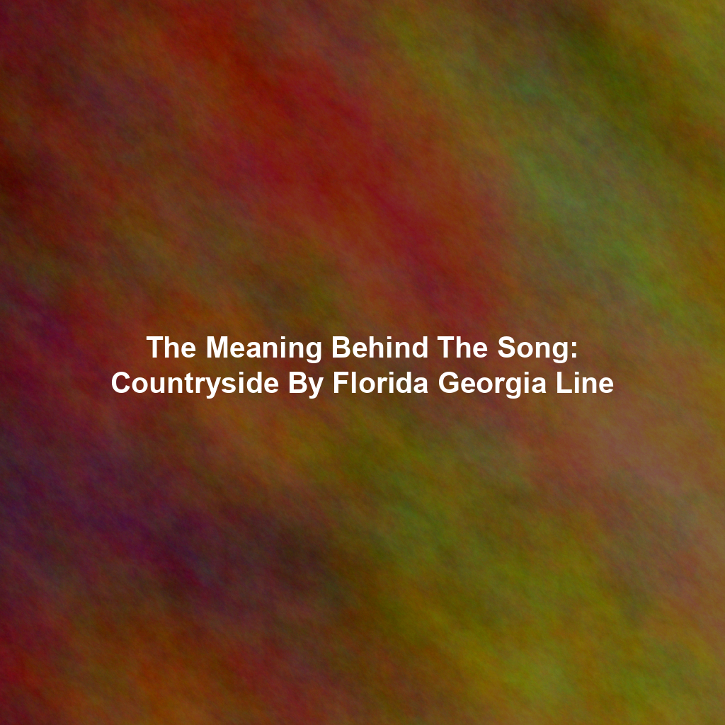 The Meaning Behind The Song: Countryside By Florida Georgia Line ...