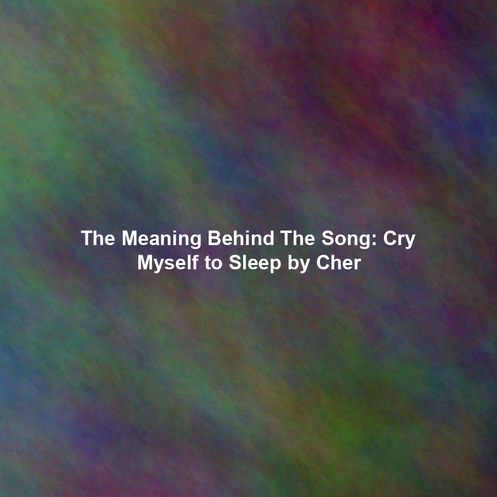 The Meaning Behind The Song: Cry Myself to Sleep by Cher - Exploring ...