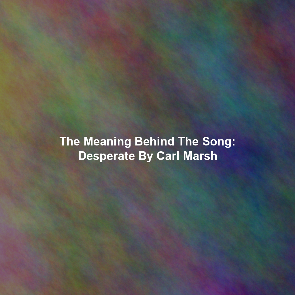 The Meaning Behind The Song: Desperate By Carl Marsh - Exploring Song ...