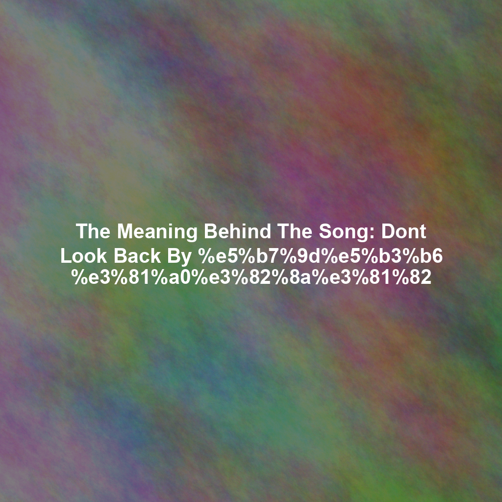 The Meaning Behind The Song: Dont Look Back By %e5%b7%9d%e5%b3%b6 %e3 ...