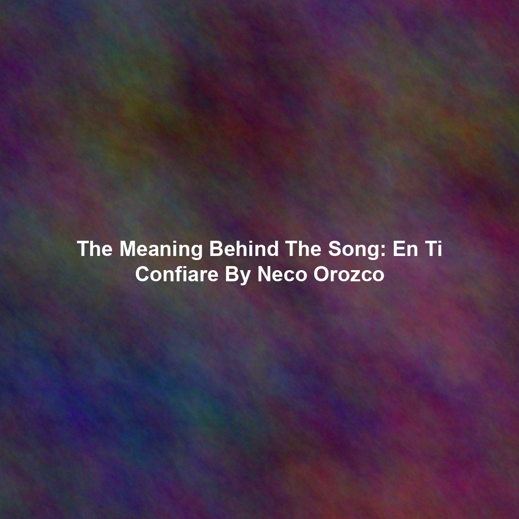 The Meaning Behind The Song: En Ti Confiare By Neco Orozco - Exploring ...