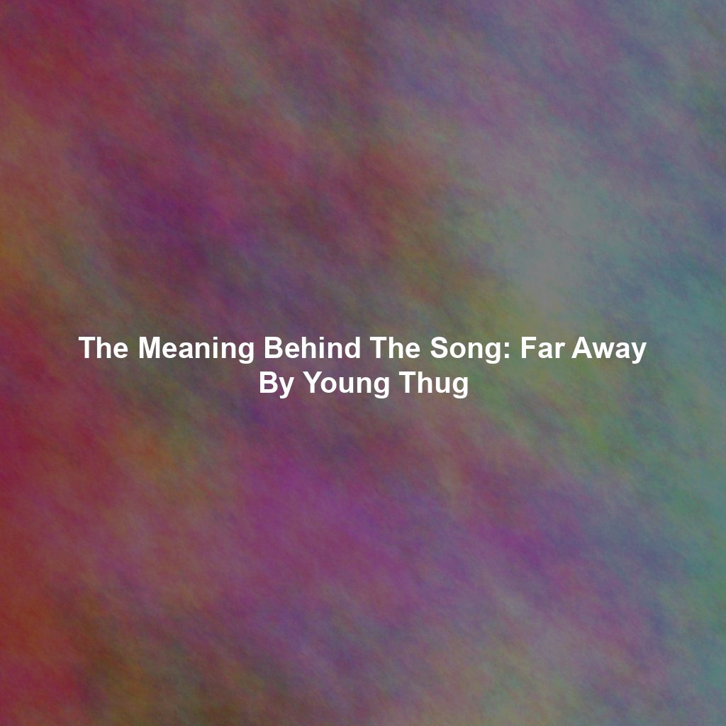 The Meaning Behind The Song: Far Away By Young Thug - Exploring Song ...