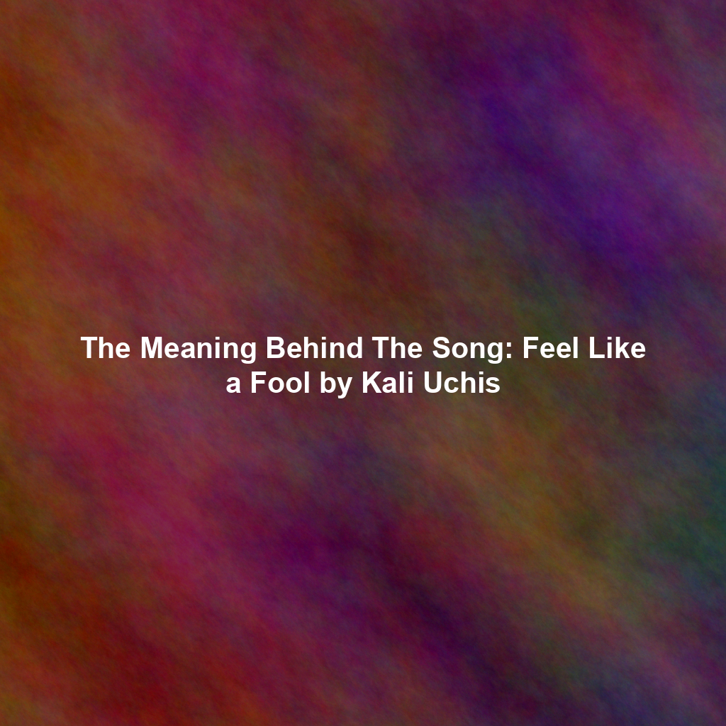 The Meaning Behind The Song: Feel Like a Fool by Kali Uchis - Exploring ...