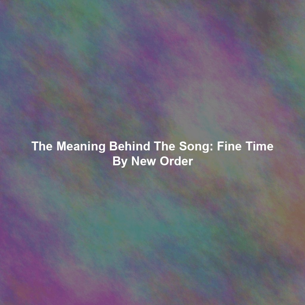 The Meaning Behind The Song: Fine Time By New Order - Exploring Song ...