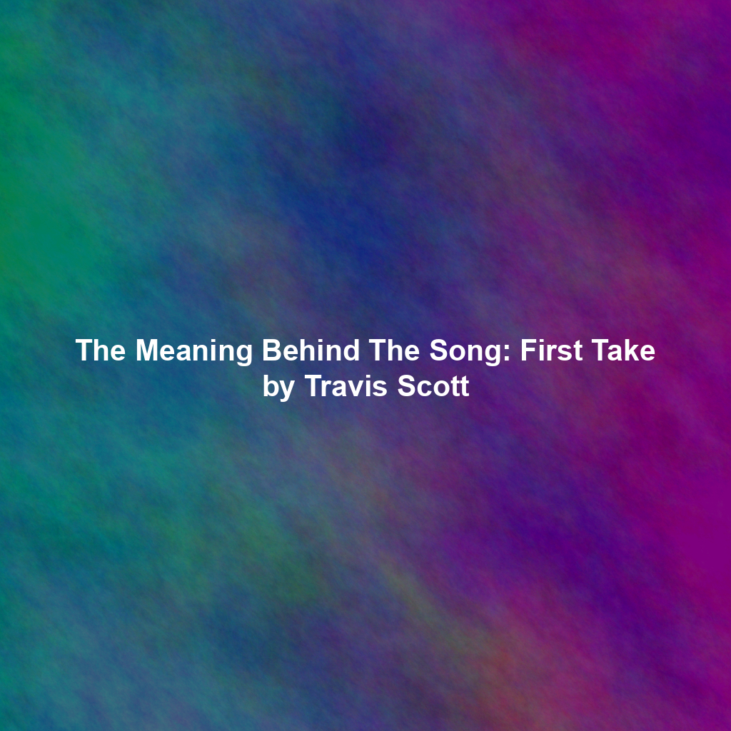 The Meaning Behind The Song: First Take by Travis Scott - Exploring ...