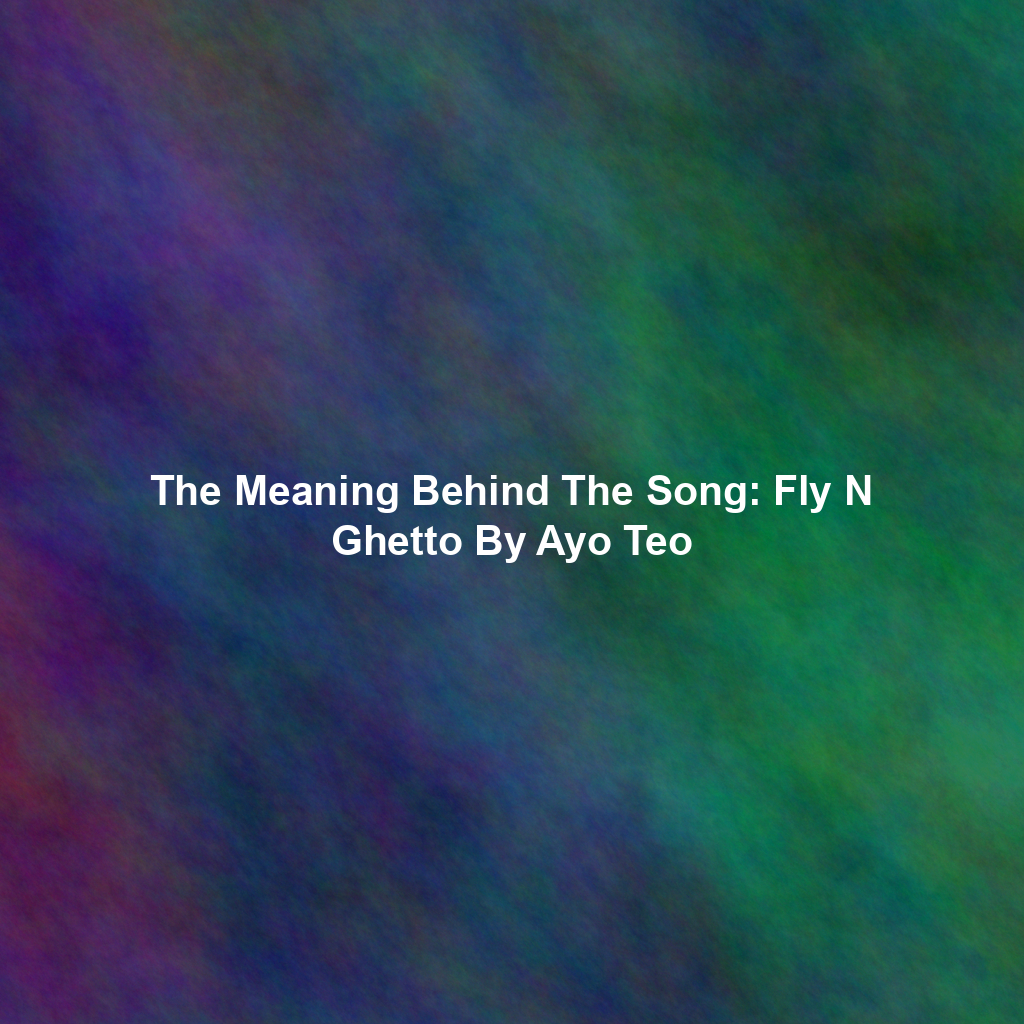 The Meaning Behind The Song: Fly N Ghetto By Ayo Teo - Exploring Song ...