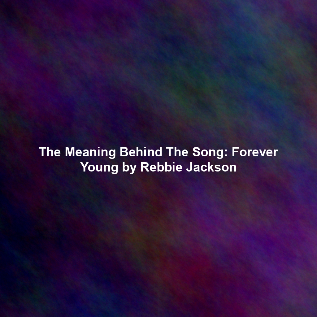 The Meaning Behind The Song: Forever Young by Rebbie Jackson ...