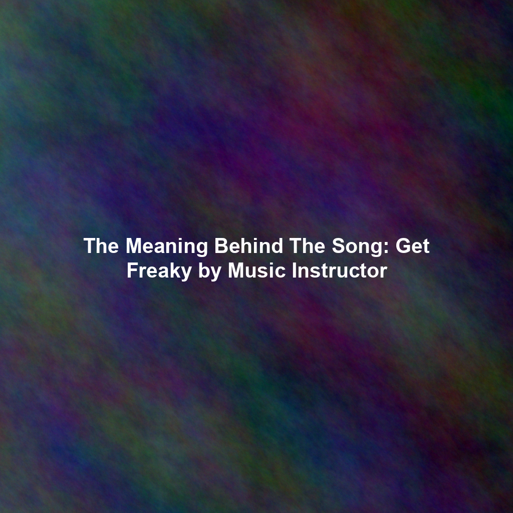 The Meaning Behind The Song: Get Freaky by Music Instructor - Exploring ...