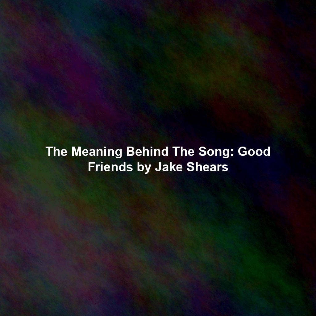The Meaning Behind The Song: Good Friends by Jake Shears - Exploring ...