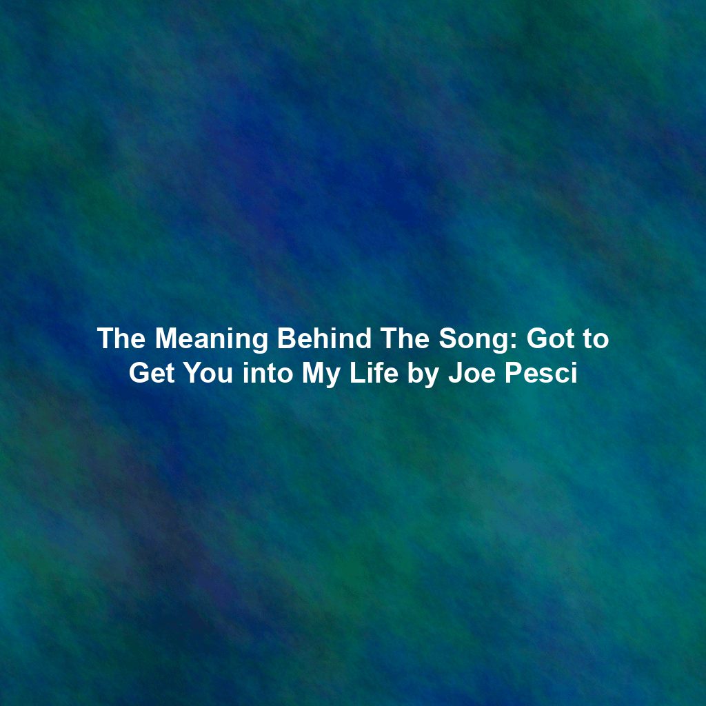 The Meaning Behind The Song: Got to Get You into My Life by Joe Pesci ...