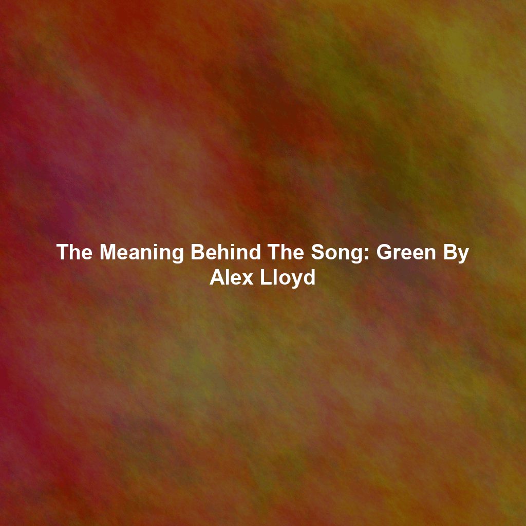 The Meaning Behind The Song: Green By Alex Lloyd - Exploring Song ...