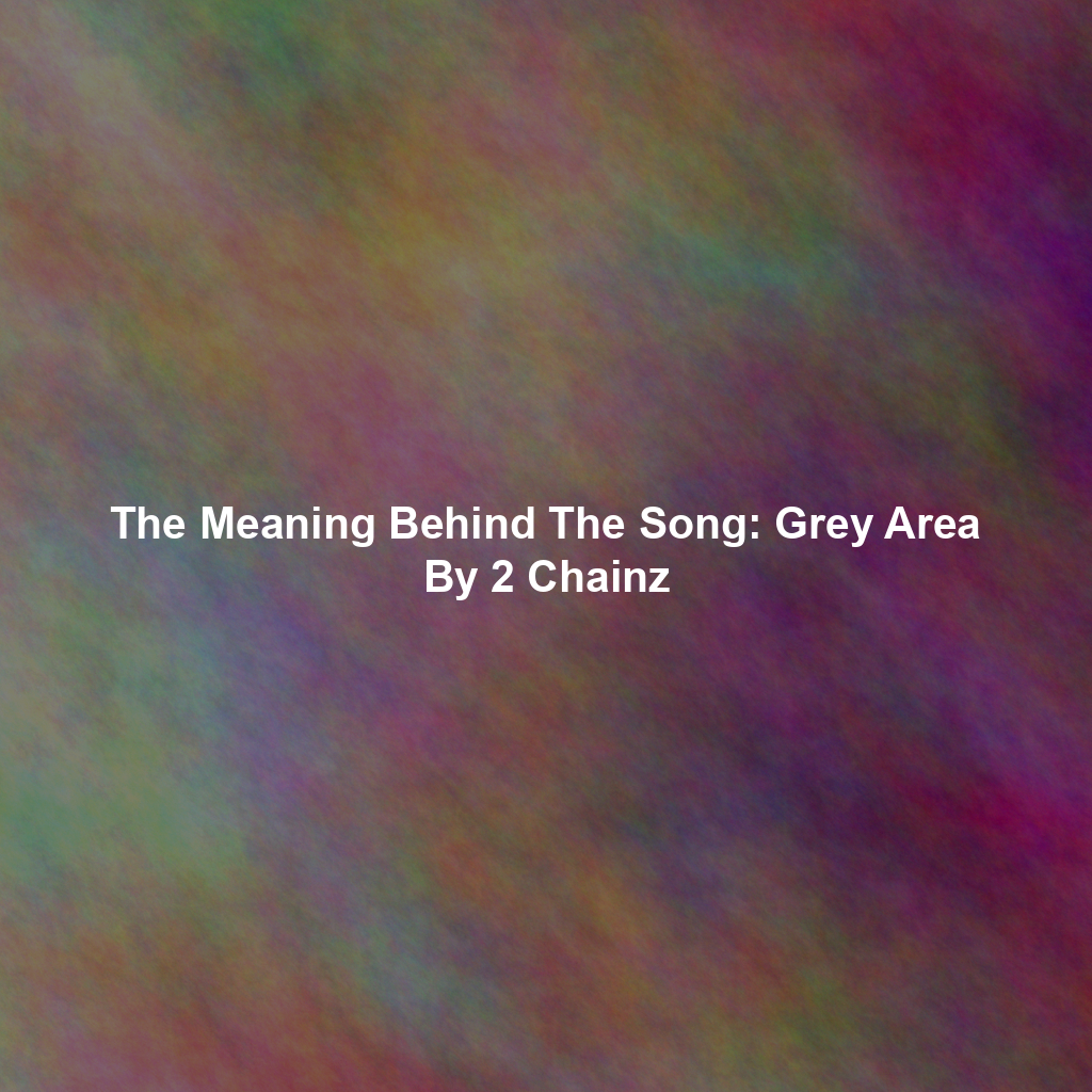 The Meaning Behind The Song: Grey Area By 2 Chainz - Exploring Song ...