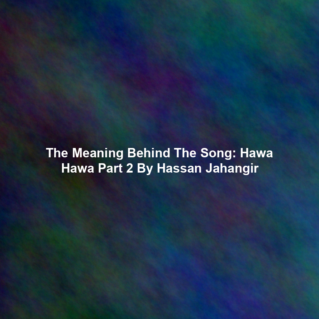 The Meaning Behind The Song: Hawa Hawa Part 2 By Hassan Jahangir ...