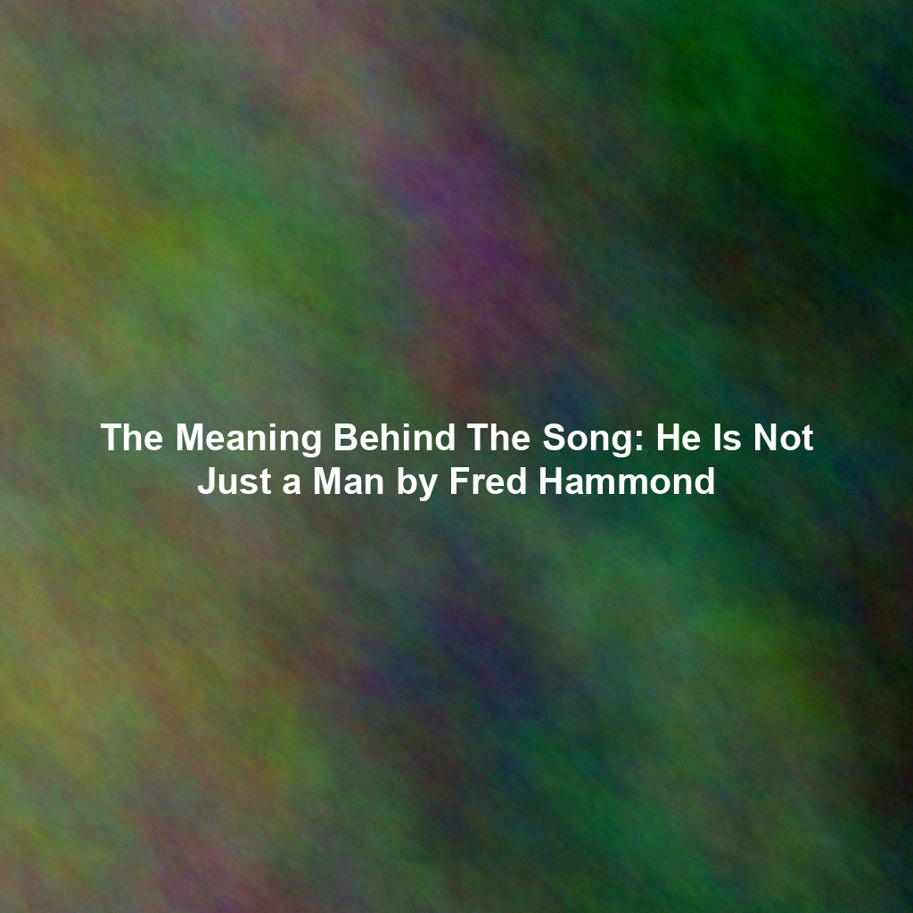 The Meaning Behind The Song: He Is Not Just a Man by Fred Hammond ...