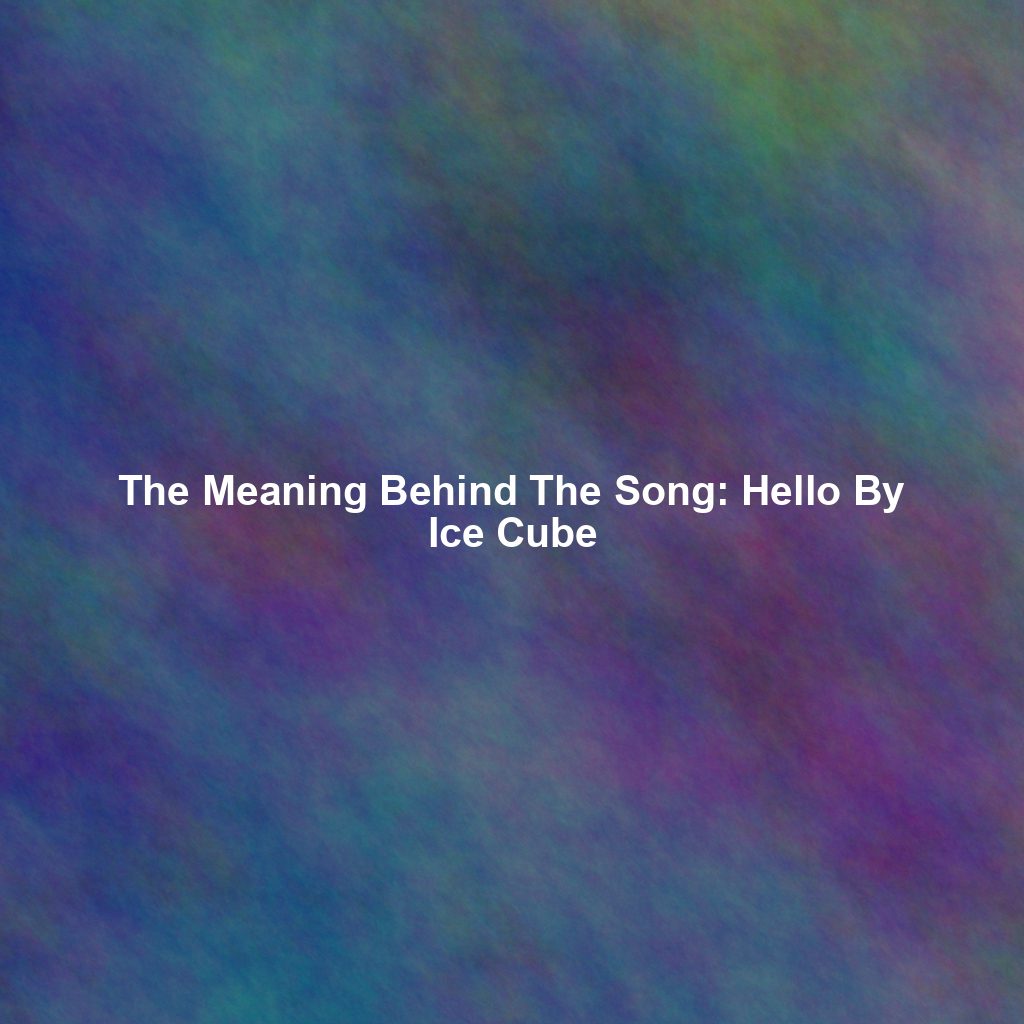 The Meaning Behind The Song: Hello By Ice Cube - Exploring Song ...