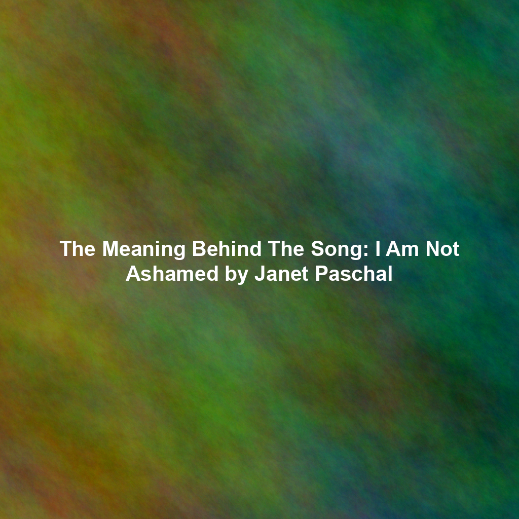 The Meaning Behind The Song: I Am Not Ashamed by Janet Paschal ...