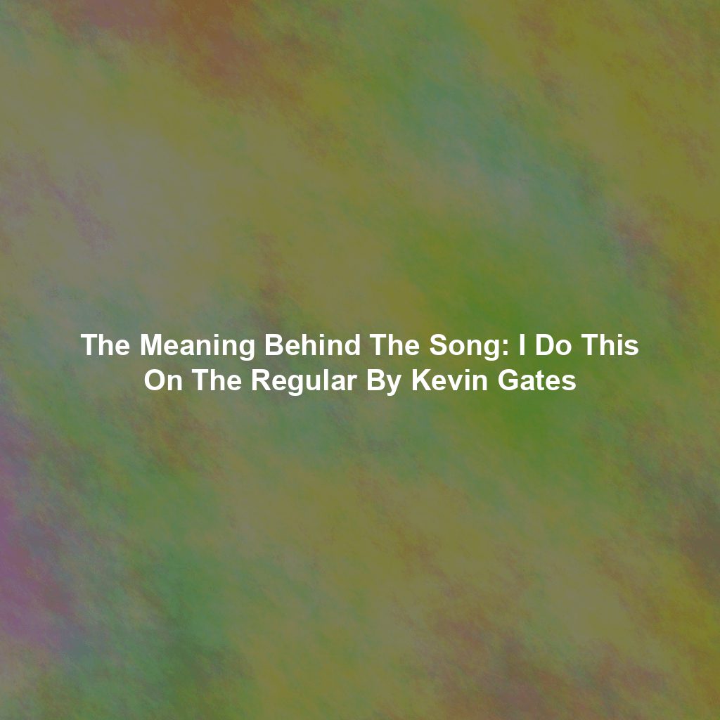 The Meaning Behind The Song: I Do This On The Regular By Kevin Gates ...