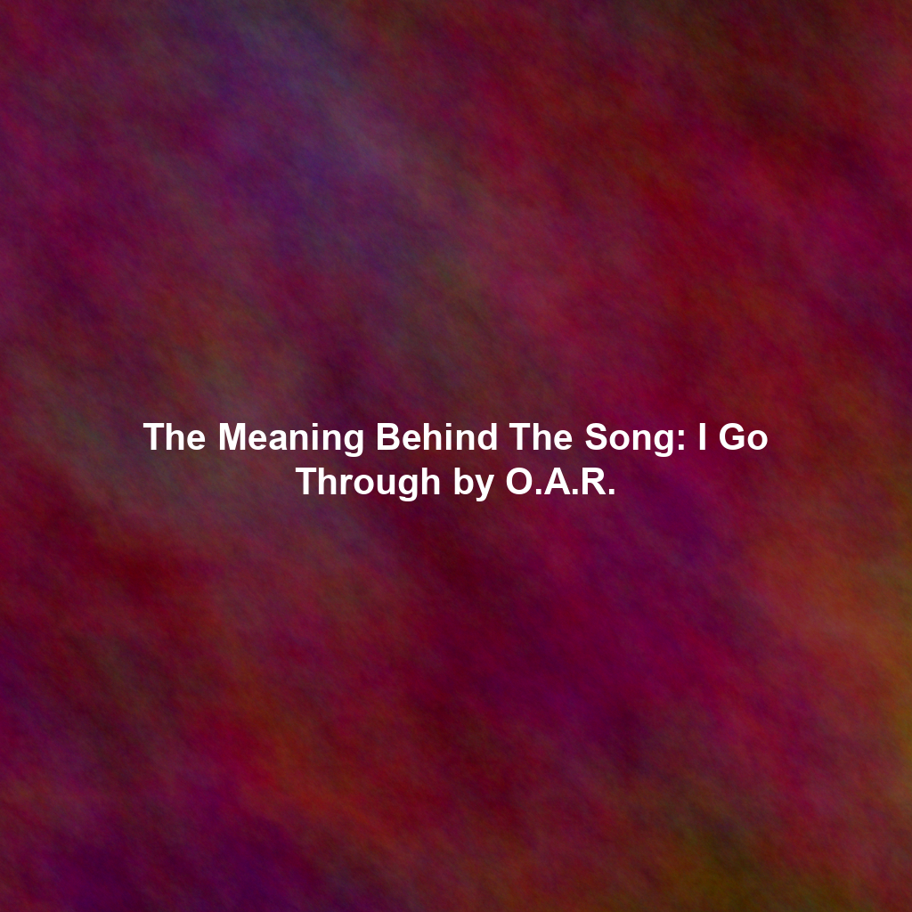 The Meaning Behind The Song: I Go Through by O.A.R. - Exploring Song ...