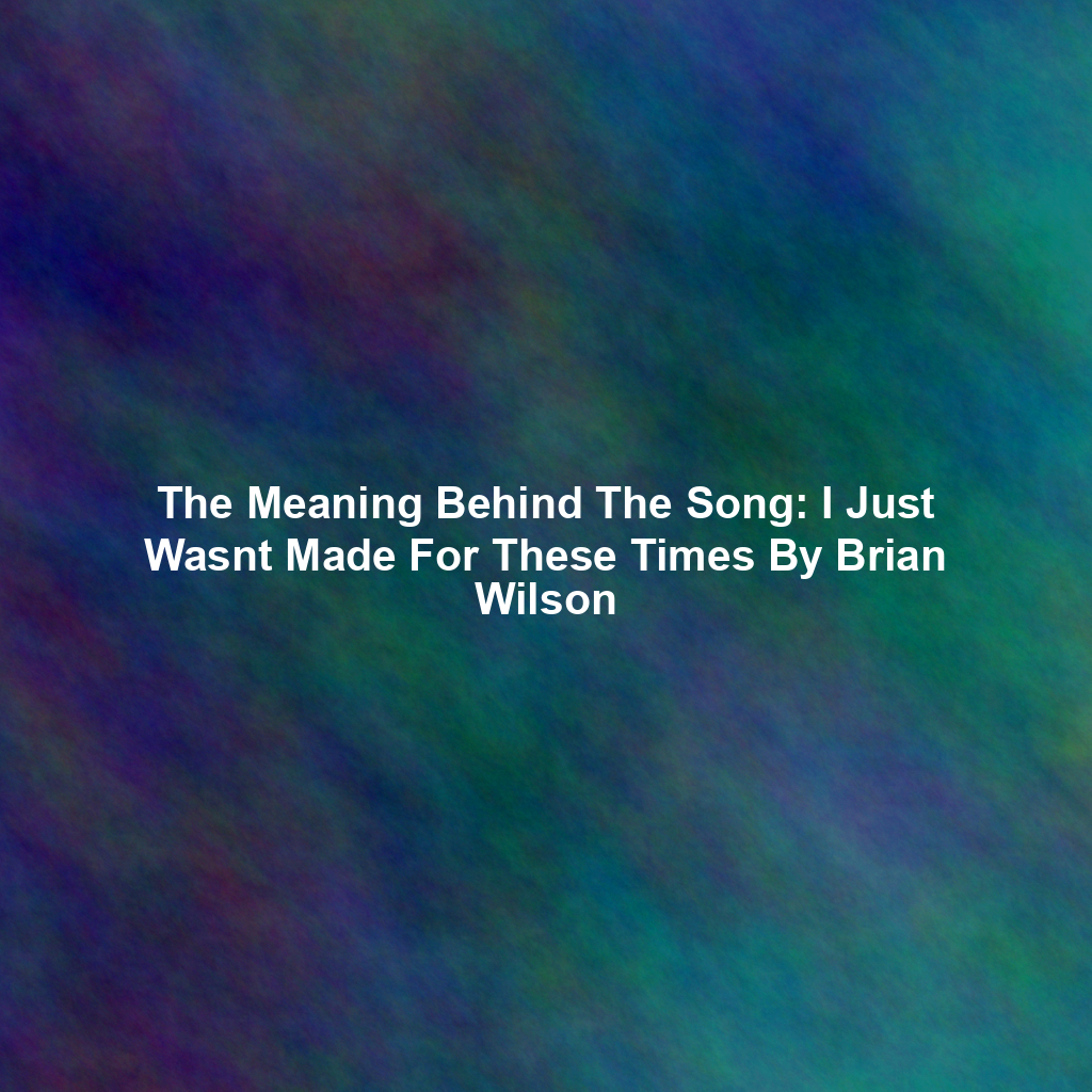 The Meaning Behind The Song: I Just Wasnt Made For These Times By Brian ...