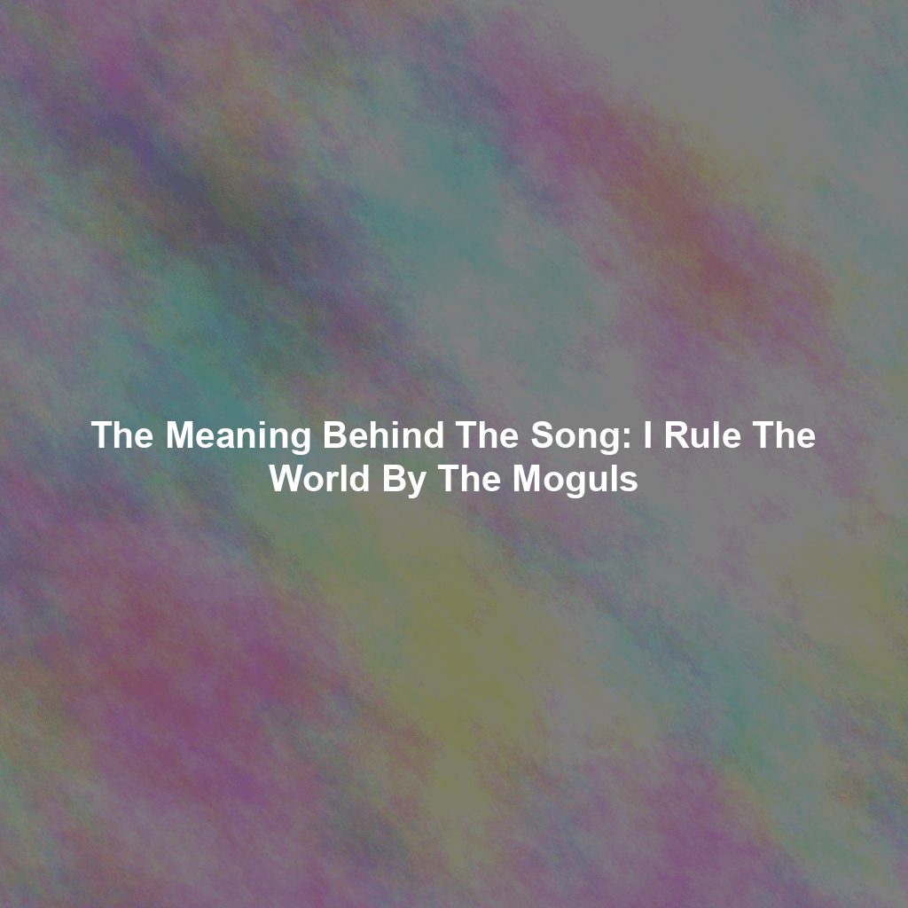 The Meaning Behind The Song: I Rule The World By The Moguls - Exploring ...