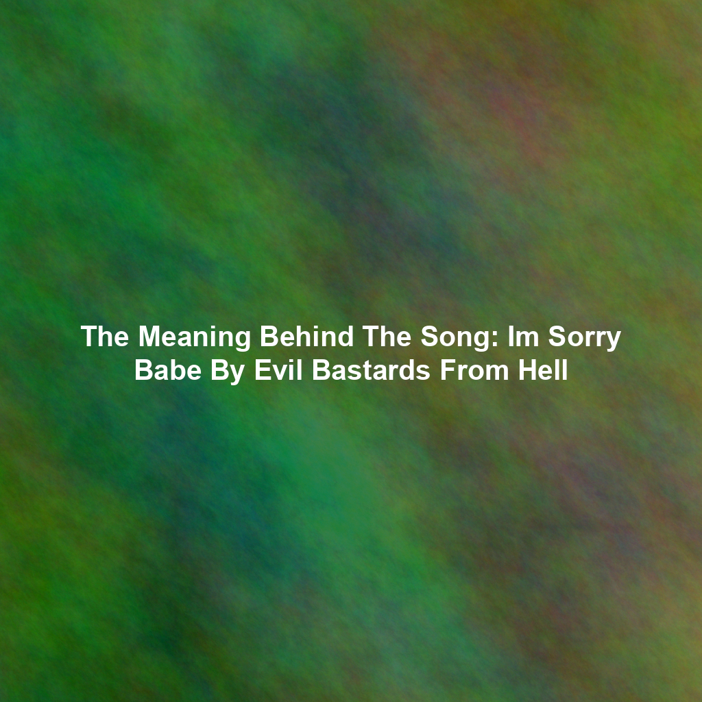 The Meaning Behind The Song: Im Sorry Babe By Evil Bastards From Hell ...