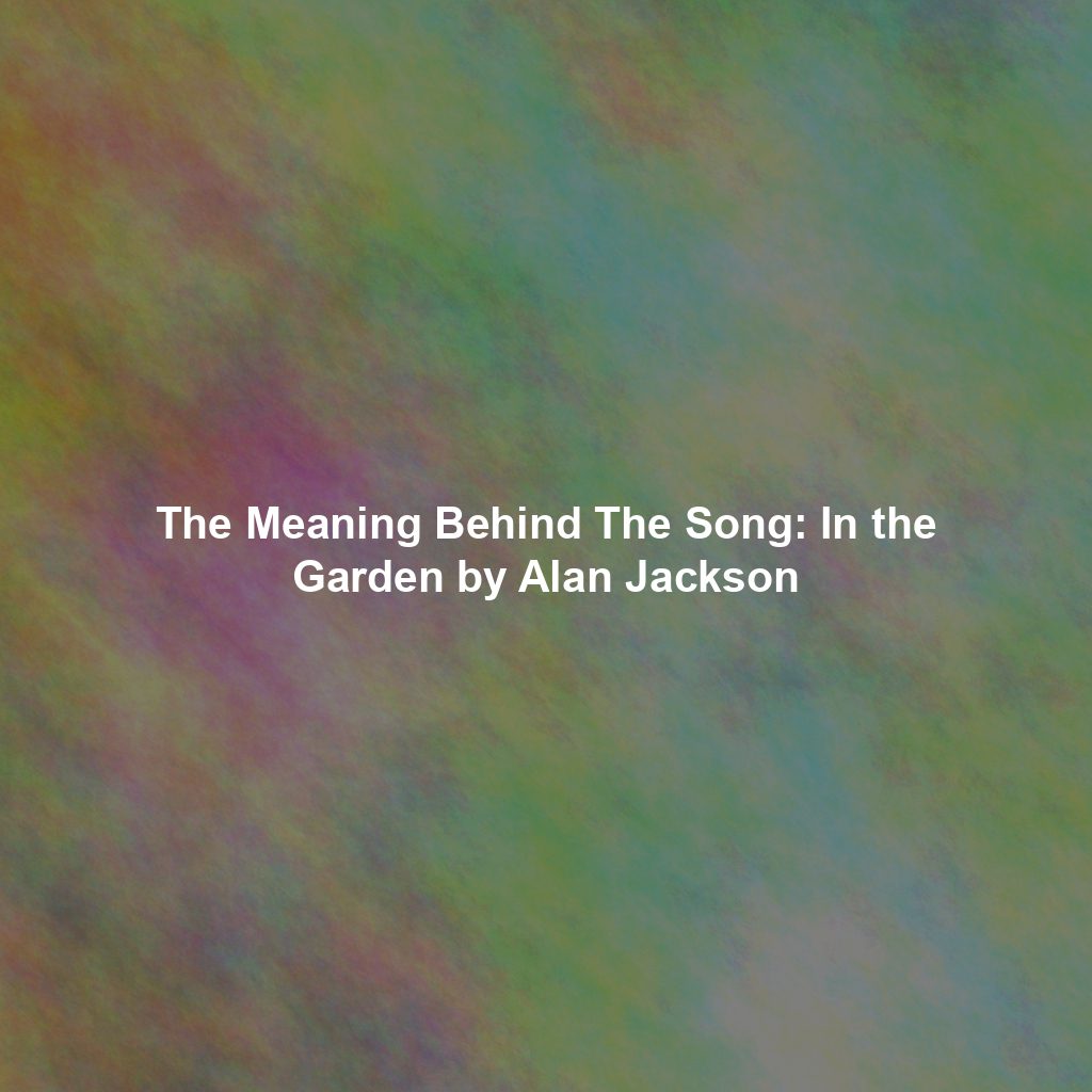 The Meaning Behind The Song: In the Garden by Alan Jackson - Exploring ...