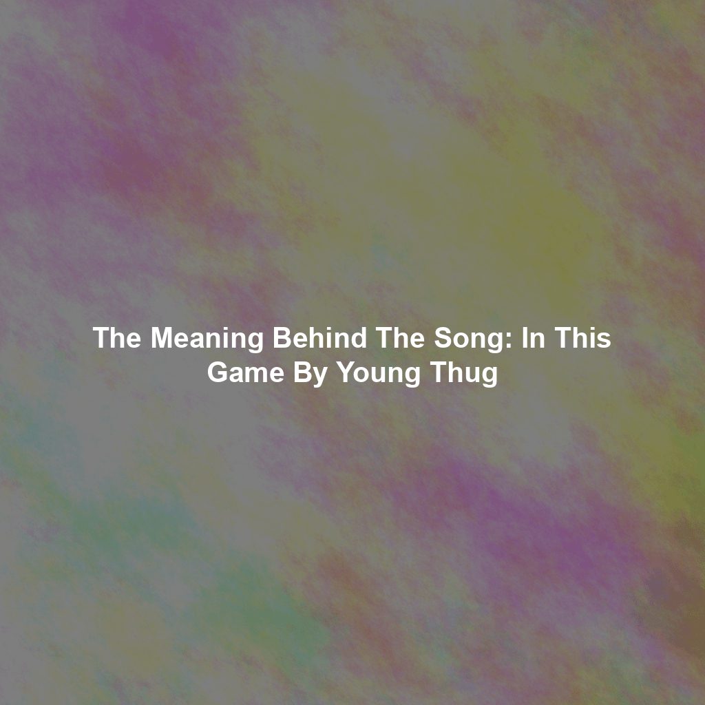 The Meaning Behind The Song: In This Game By Young Thug - Exploring ...