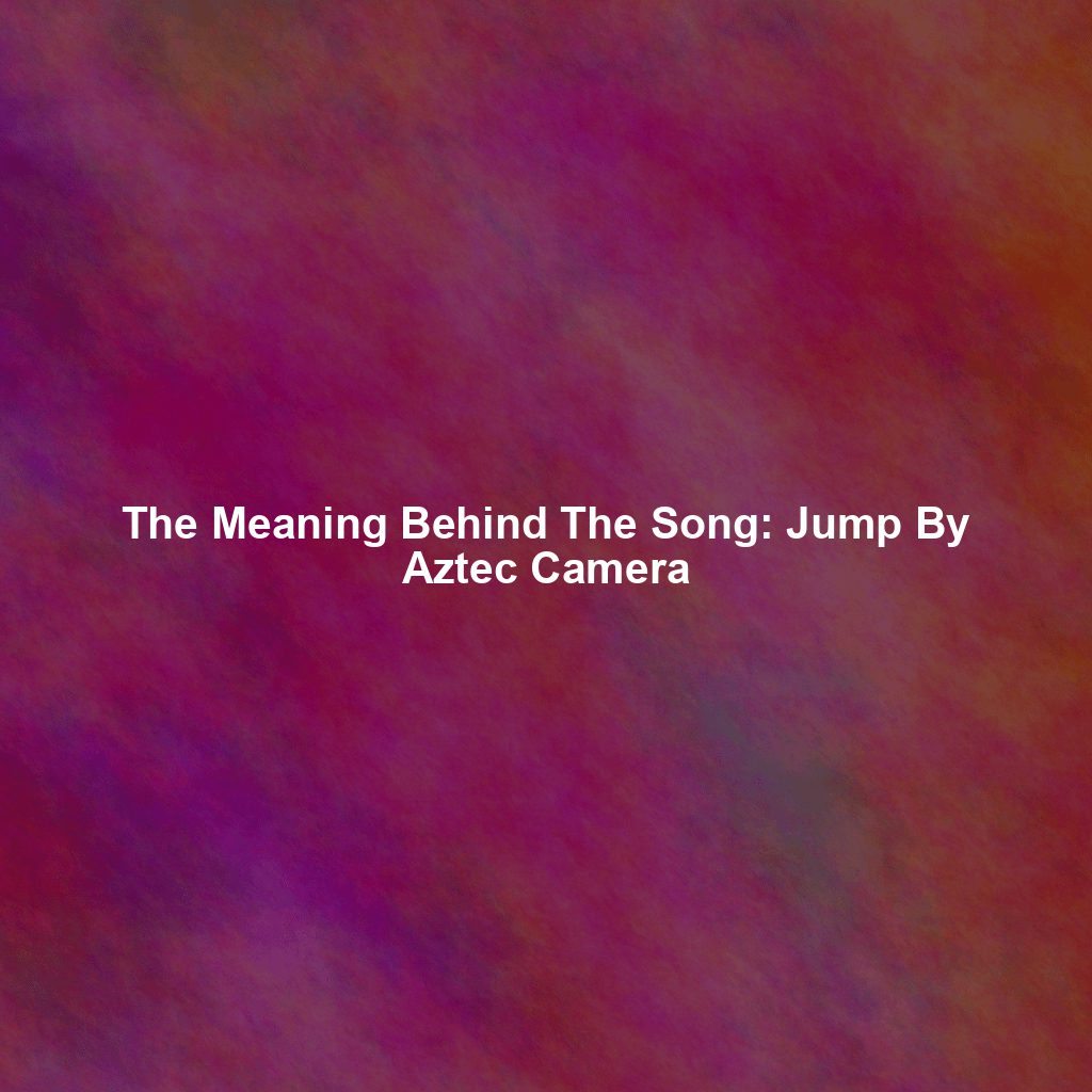 The Meaning Behind The Song: Jump By Aztec Camera - Exploring Song ...