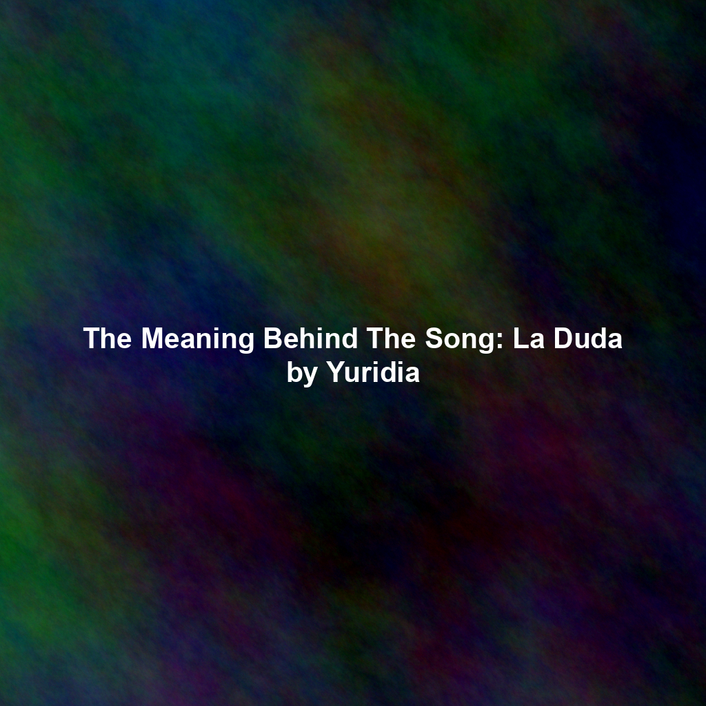 The Meaning Behind The Song: La Duda by Yuridia - Exploring Song ...