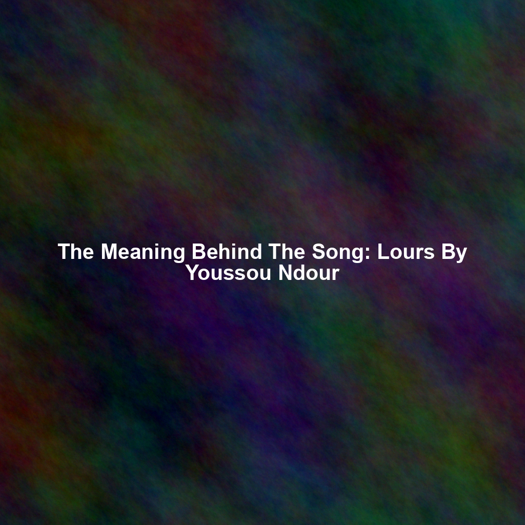 The Meaning Behind The Song: Lours By Youssou Ndour - Exploring Song ...