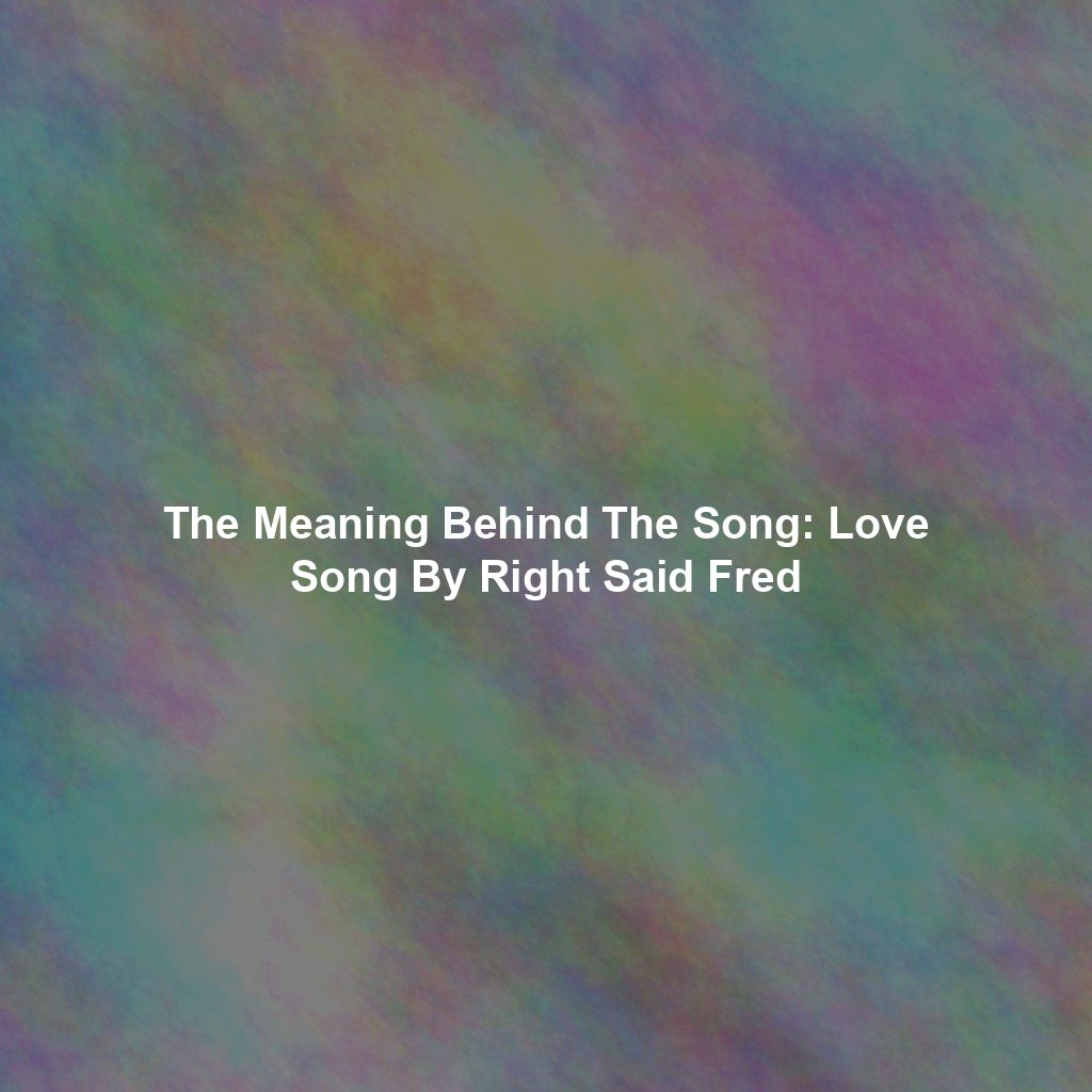 The Meaning Behind The Song: Love Song By Right Said Fred - Exploring ...