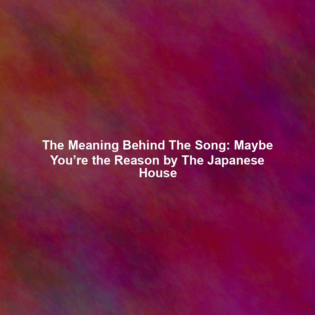 The Meaning Behind The Song: Maybe You’re the Reason by The Japanese ...