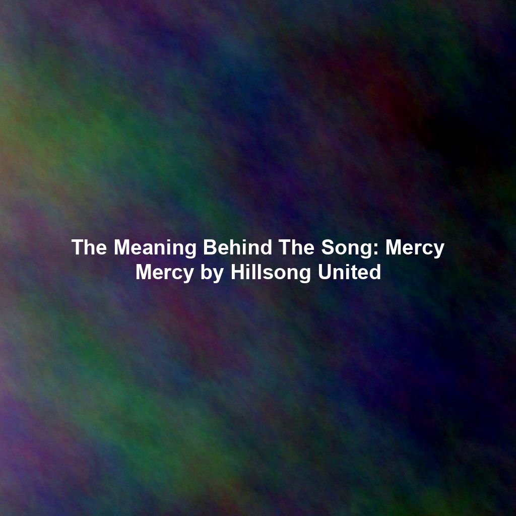 The Meaning Behind The Song: Mercy Mercy by Hillsong United - Exploring ...